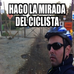 Meme Personalizado - hago la mirada del ciclista - 29763468