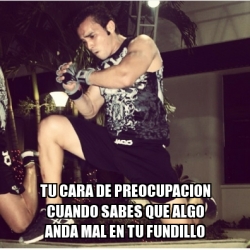 Meme Personalizado - TU CARA DE PREOCUPACION CUANDO SABES QUE ALGO ANDA ...