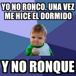 Meme Bebe Exitoso - Yo no ronco. Una vez me hice el dormido Y no ronque ...