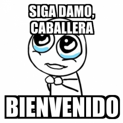Meme Por favor - Siga Damo, caballera BIENVENIDO - 29770150
