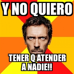 Meme House - Y no quiero Tener q atender a nadie!! - 29772003