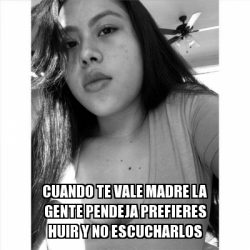 Meme Personalizado - Cuando te vale madre la gente pendeja prefieres ...