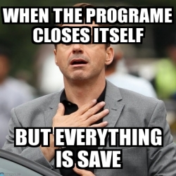 Meme Personalizado - When the programe closes itself but everything is ...