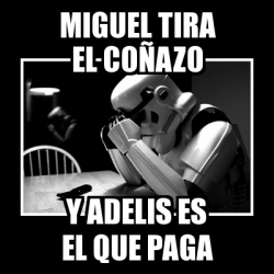 Meme Sad Trooper - Miguel tira el coÃ±azo Y adelis es el que paga ...