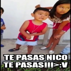 Meme Personalizado - Te pasas nico te pasas!!!>:v - 29776909