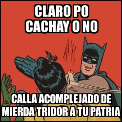 Meme Batman slaps Robin - Claro po cachay o no Calla acomplejado de mierda tridor a tu patria ...