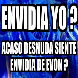 Meme Personalizado - Envidia Yo ? Acaso Desnuda siente envidia de Evon ? - 29778903