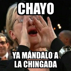 Meme Personalizado - CHAYO YA MÃ NDALO A LA CHINGADA - 29778980