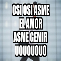 Meme Personalizado - Osi Osi asme el amor Asme gemir uouououo - 29780881