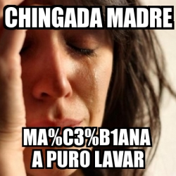 Meme Problems - Chingada madre Ma%C3%B1ana a puro lavar - 29781027