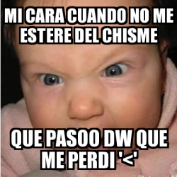 Meme Bebe furioso - mi cara cuando no me estere del chisme que pasoo dw ...