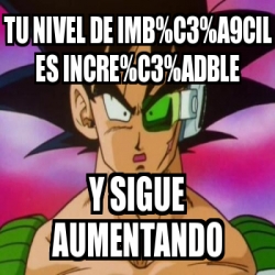 Meme Personalizado - Tu nivel de imb%C3%A9cil es incre%C3%ADble y sigue ...
