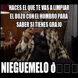 Meme Personalizado - Haces el que te vas a limpiar el bozo con el ...