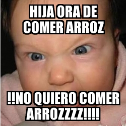 Meme Bebe furioso - Hija ora de comer arroz !!no quiero comer arrozzzz ...