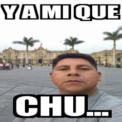 Meme Personalizado - y a mi que chu... - 29786792