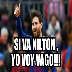 Meme Personalizado - Si va Nilton , yo voy vago!!! - 29790748