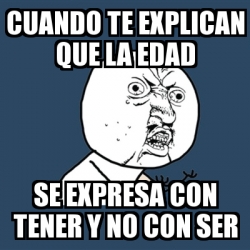 Meme Y U No - cuando te explican que la edad se expresa con tener y no ...