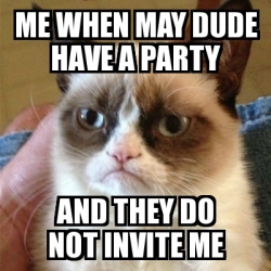 Meme Grumpy Cat - me when may dude have a party and they do not invite ...
