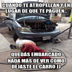 Meme Personalizado - Cuando te atropellan y en lugar de que te paguen ...