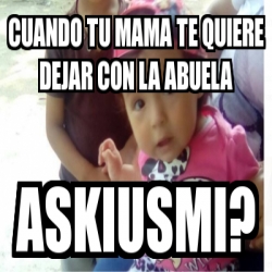 Meme Personalizado - cuando tu mama te quiere dejar con la abuela ...