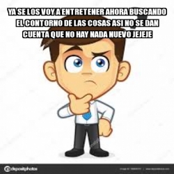 Meme Personalizado - Ya se los voy a entretener ahora buscando el ...