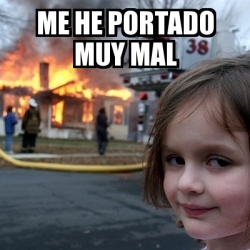 Meme Disaster Girl - Me he portado muy mal - 29805992