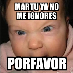 Meme Bebe furioso - martu ya no me ignores porfavor - 29806098