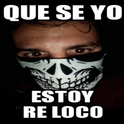 Meme Personalizado - QUE SE YO ESTOY RE LOCO - 29806326