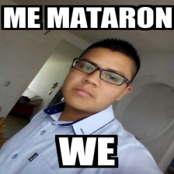 Meme Personalizado - me mataron we - 29807955