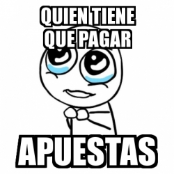 Meme Por favor - Quien tiene que pagar Apuestas - 29808110