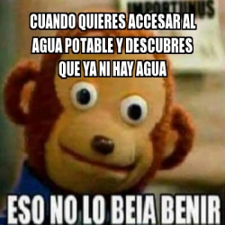 Meme Personalizado - Cuando quieres accesar al agua potable y descubres ...