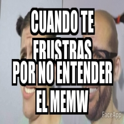 Meme Personalizado - Cuando te frustras Por no entender el MEMW - 29811215