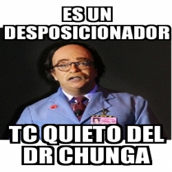 Meme Personalizado - es un desposicionador tc quieto del dr chunga ...