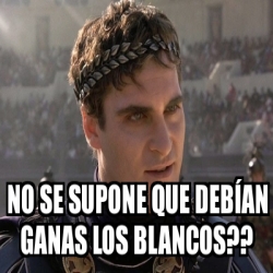 Meme Personalizado - No se supone que debÃ­an ganas los blancos ...