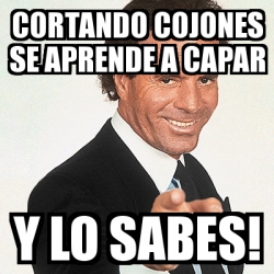 Meme Julio Iglesias - cortando cojones se aprende a capar y lo sabes ...