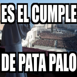 Meme Personalizado - Es el cumple de pata palo - 29816898