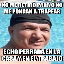 Meme Personalizado - No me retiro para q no me pongan a trapear Echo ...