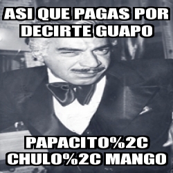 Meme Personalizado - Asi que pagas por decirte guapo Papacito%2C chulo ...