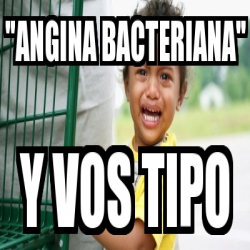 Meme Personalizado - "angina bacteriana" y vos tipo - 29824317