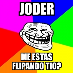 Meme Troll - joder me estas flipando tio? - 29827416