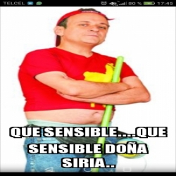 Meme Personalizado - Que sensible....que sensible doÃ±a Siria.. - 29829918