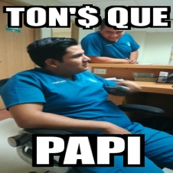 Meme Personalizado - Ton'$ que PAPI - 29830299