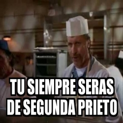 Meme Personalizado - Tu siempre seras de segunda prieto - 29832606
