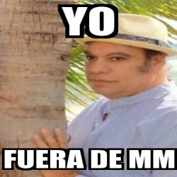Meme Personalizado - Yo Fuera de MM - 29834698