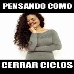 Meme Personalizado - Pensando como Cerrar ciclos - 29839817
