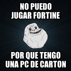 Meme Forever Alone - no puedo jugar fortine por que tengo una pc de ...