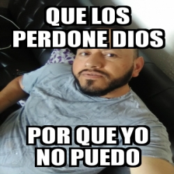 Meme Personalizado - Que los perdone Dios Por que yo no puedo - 29843154