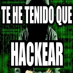 Meme Personalizado - Te he tenido que Hackear - 29843921