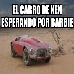 Meme Personalizado - el carro de ken esperando por barbie - 29847544