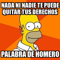 Meme Homer - nada ni nadie te puede quitar tus derechos palabra de ...